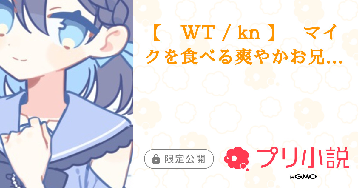 WT / kn 】 マイクを食べる爽やかお兄さん ，女装癖がありました ． - 【連載中】（傲慢の罪⇒天 傘 さ よ ．さんの小説） | 無料スマホ夢小説ならプリ小説 byGMO